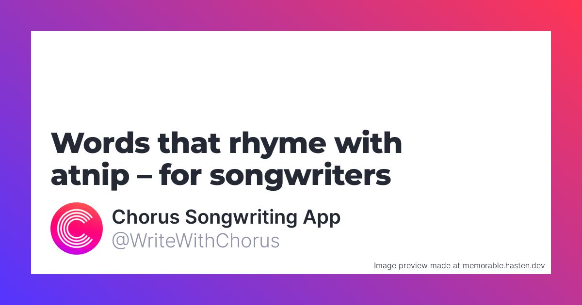 101 Words that rhyme with atnip for Songwriters - Chorus Songwriting App