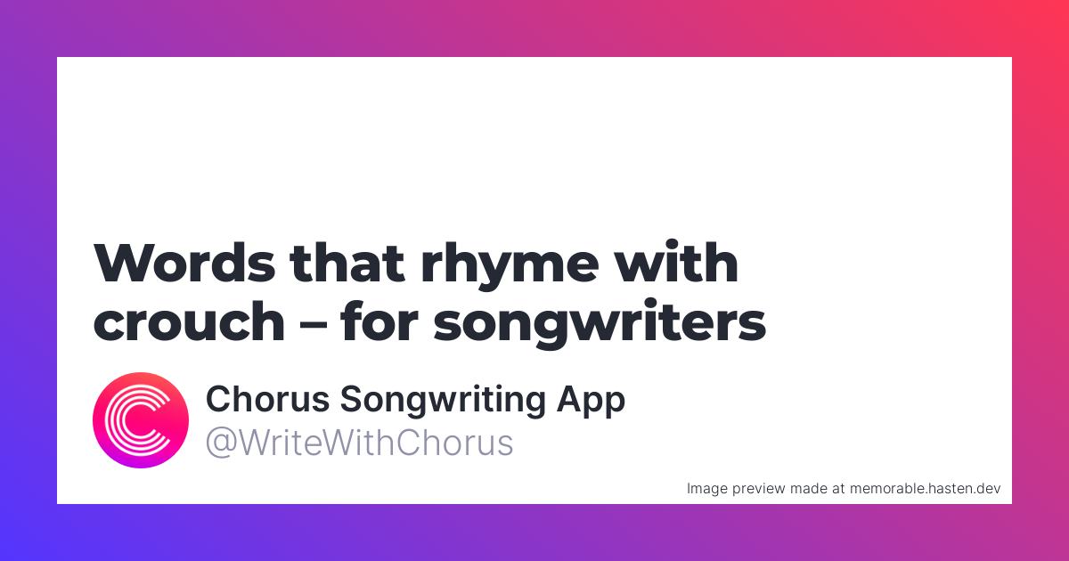 128 Words that rhyme with crouch for Songwriters - Chorus Songwriting App