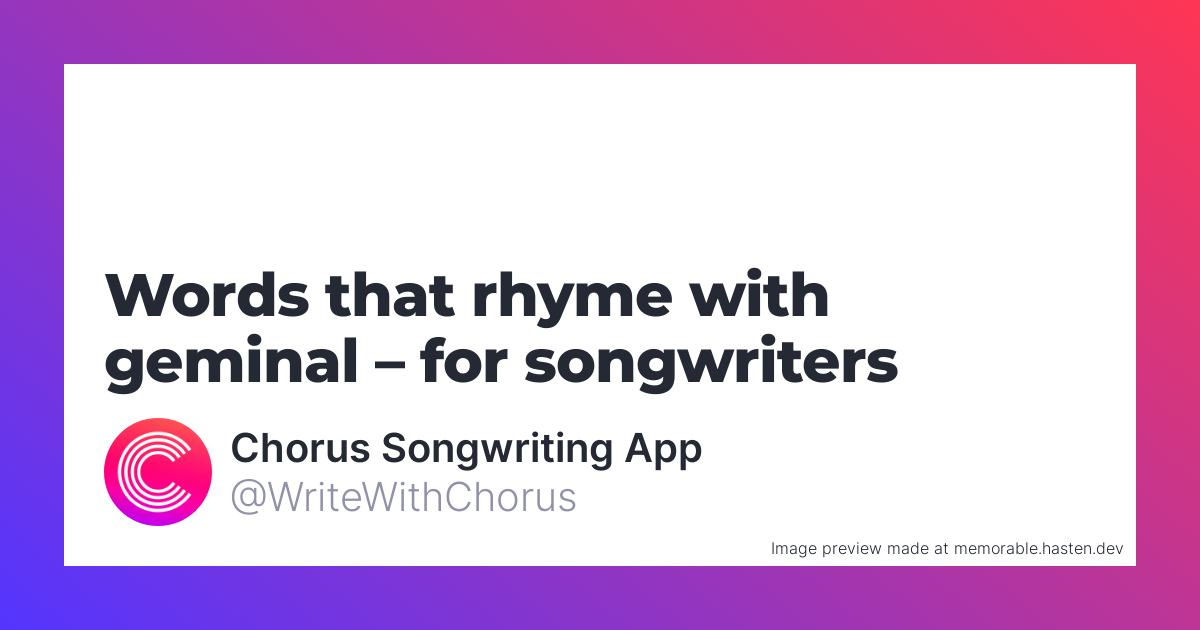 64 Words that rhyme with geminal for Songwriters - Chorus Songwriting App