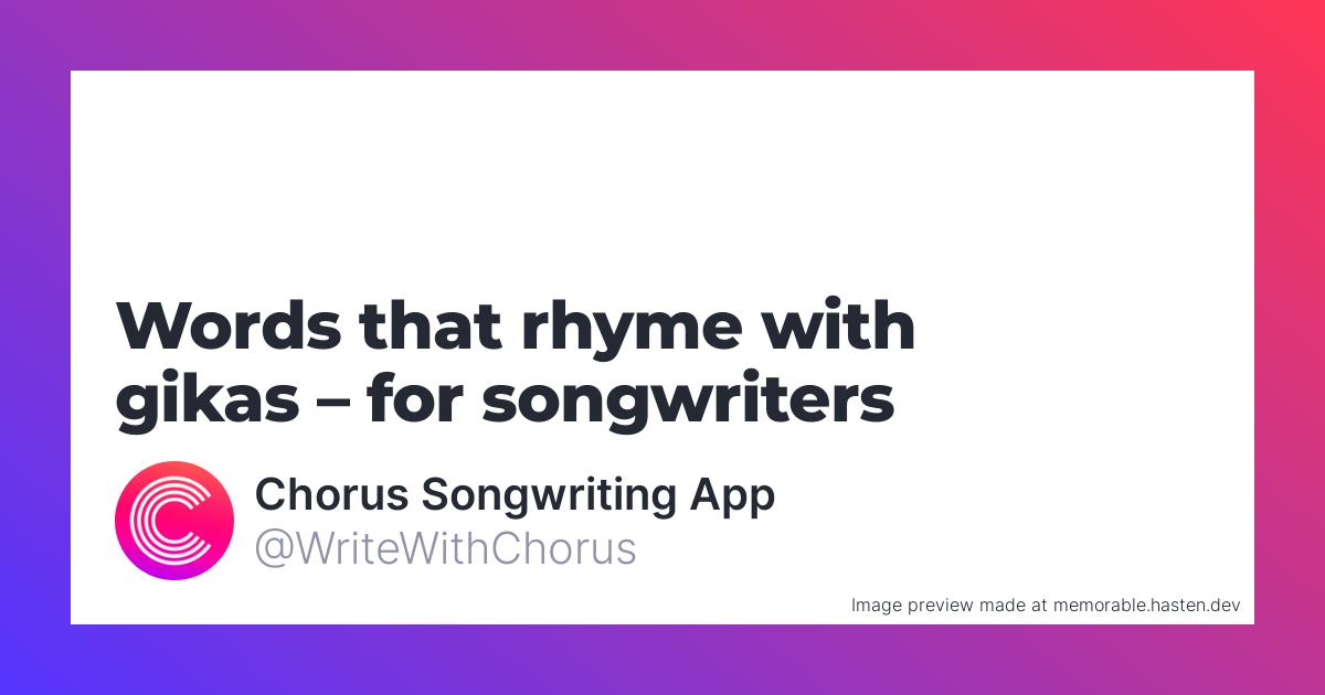 139 Words that rhyme with gikas for Songwriters - Chorus Songwriting App