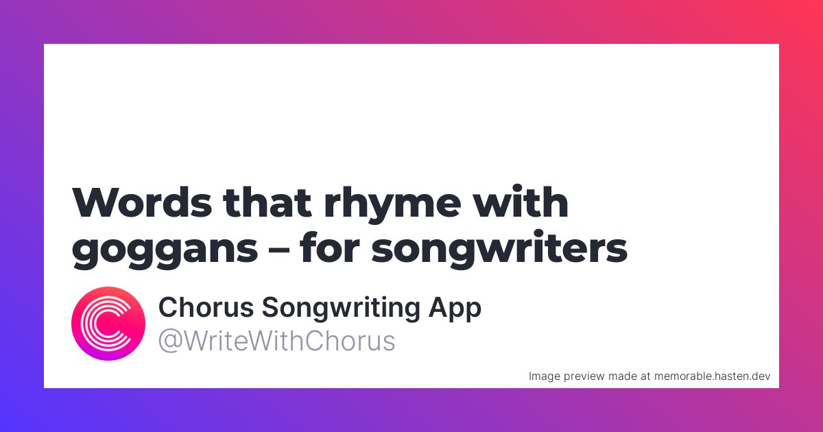 110 Words that rhyme with goggans for Songwriters - Chorus Songwriting App