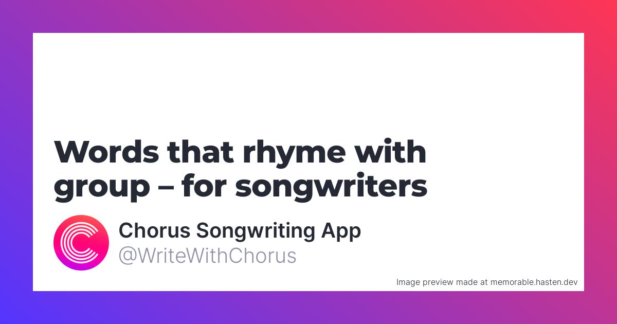 160 Words that rhyme with group for Songwriters - Chorus Songwriting App