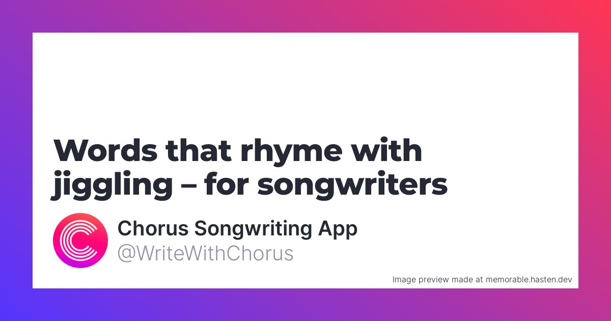 103 Words that rhyme with jiggling for Songwriters - Chorus Songwriting App