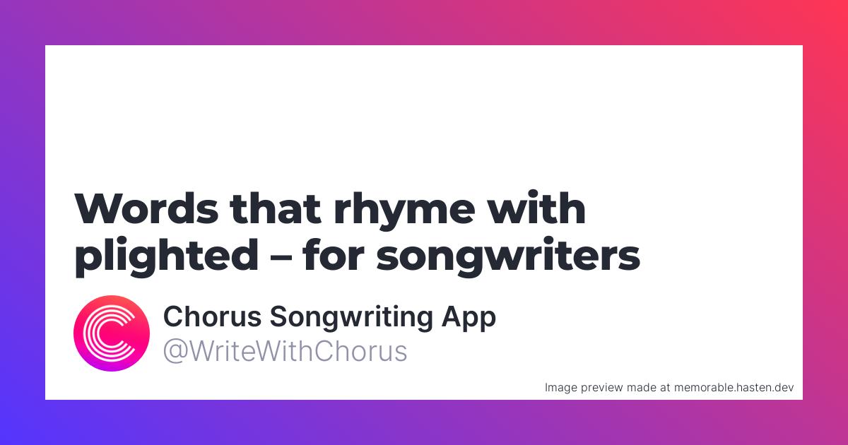 44 Words that rhyme with plighted for Songwriters - Chorus Songwriting App