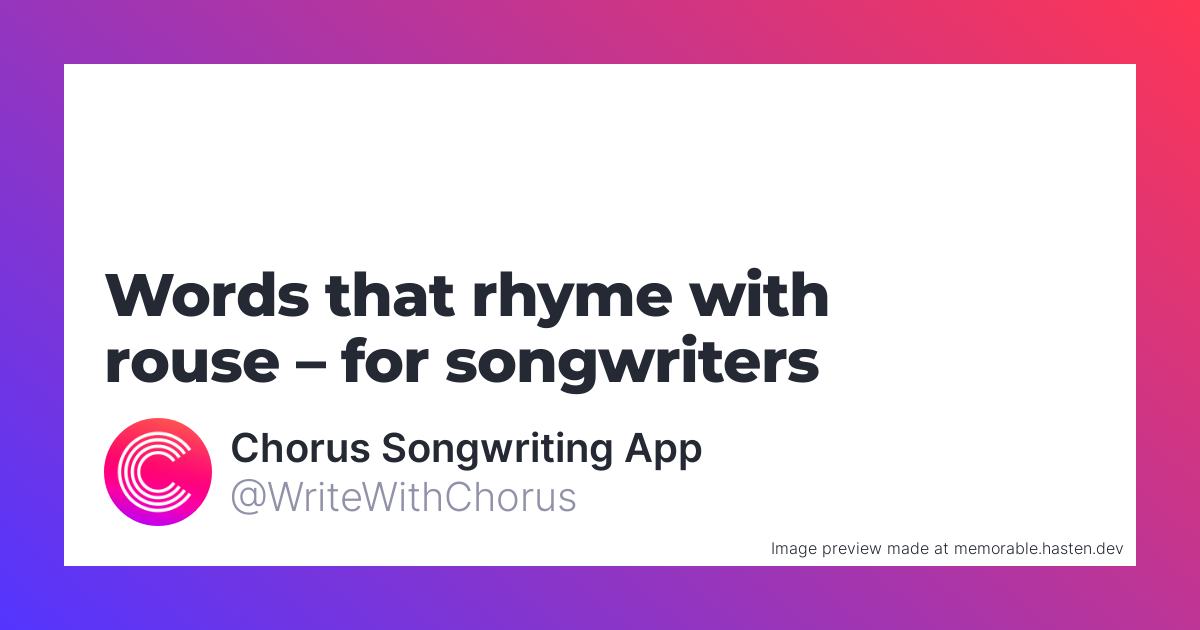 160 Words that rhyme with rouse for Songwriters - Chorus Songwriting App
