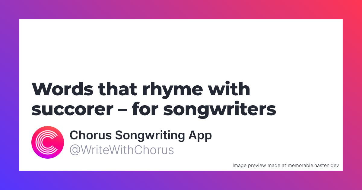 67 Words that rhyme with succorer for Songwriters - Chorus Songwriting App