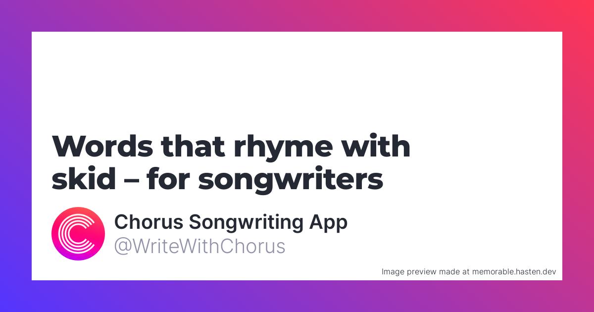 156 Words that rhyme with skid for Songwriters - Chorus Songwriting App