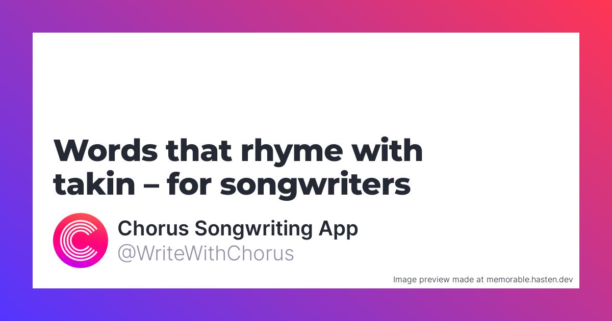 60 Words that rhyme with takin for Songwriters - Chorus Songwriting App