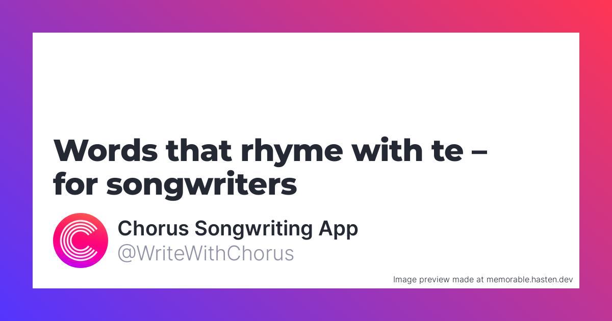 138 Words that rhyme with te for Songwriters - Chorus Songwriting App